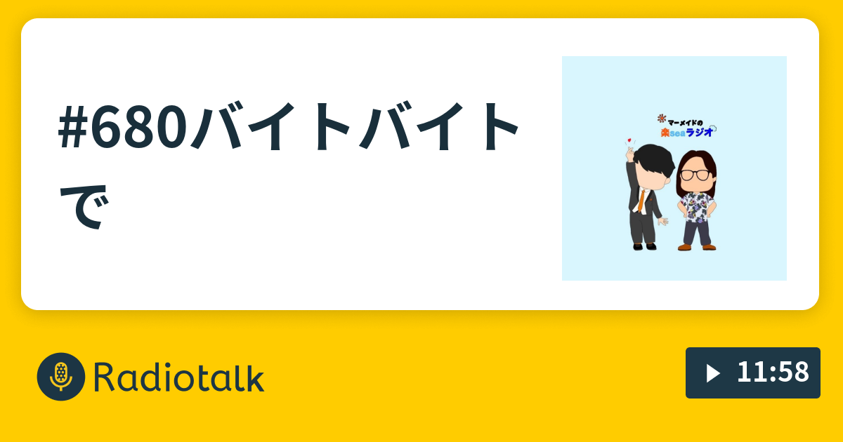 #680バイトバイトで - マーメイドの楽seaラジオ🧜‍♀️ - Radiotalk(ラジオトーク)