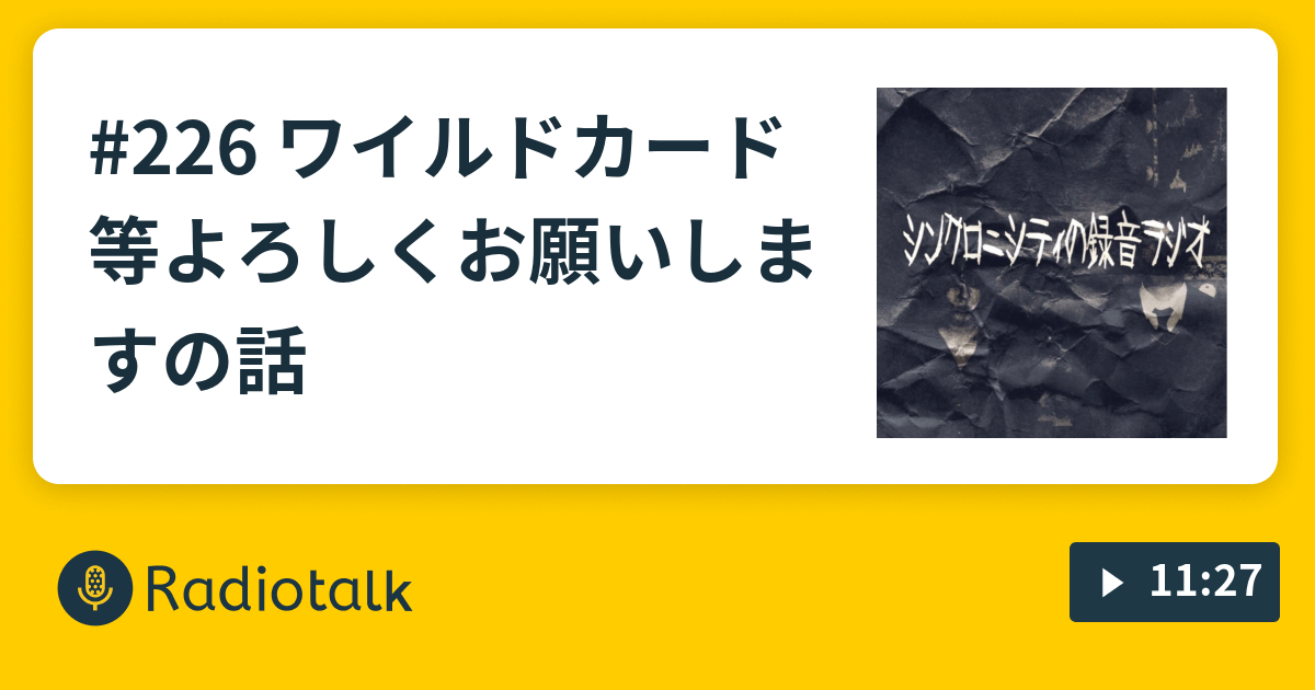 #226 ワイルドカード等よろしくお願いしますの話 - シンクロニシティの録音ラジオ - Radiotalk(ラジオトーク)