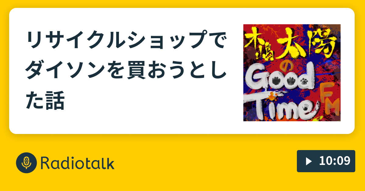 リサイクルショップでダイソンを買おうとした話 - 木嶋太陽の【Good Time FM】 - Radiotalk(ラジオトーク)