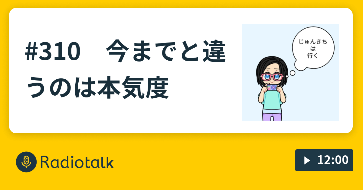 #310 今までと違うのは本気度 - じゅんきちは行く - Radiotalk(ラジオトーク)