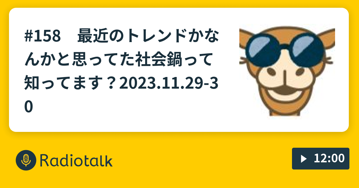 #158 最近のトレンドかなんかと思ってた社会鍋って知ってます？2023.11.29-30 - ラクダのラッタッタ - Radiotalk(ラジオトーク)