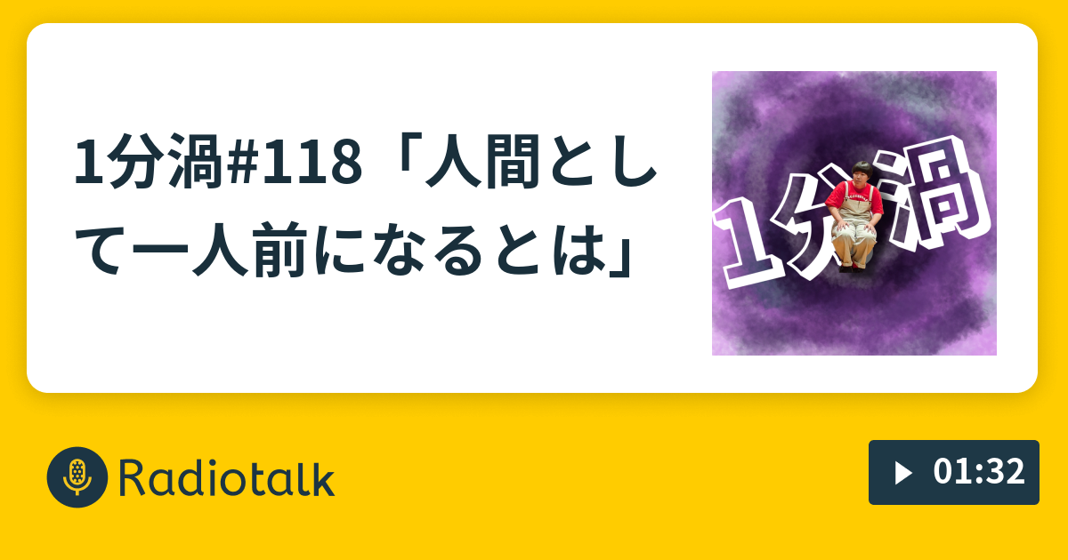 1分渦#118「人間として一人前になるとは」 - にぼしいわしの色々 - Radiotalk(ラジオトーク)