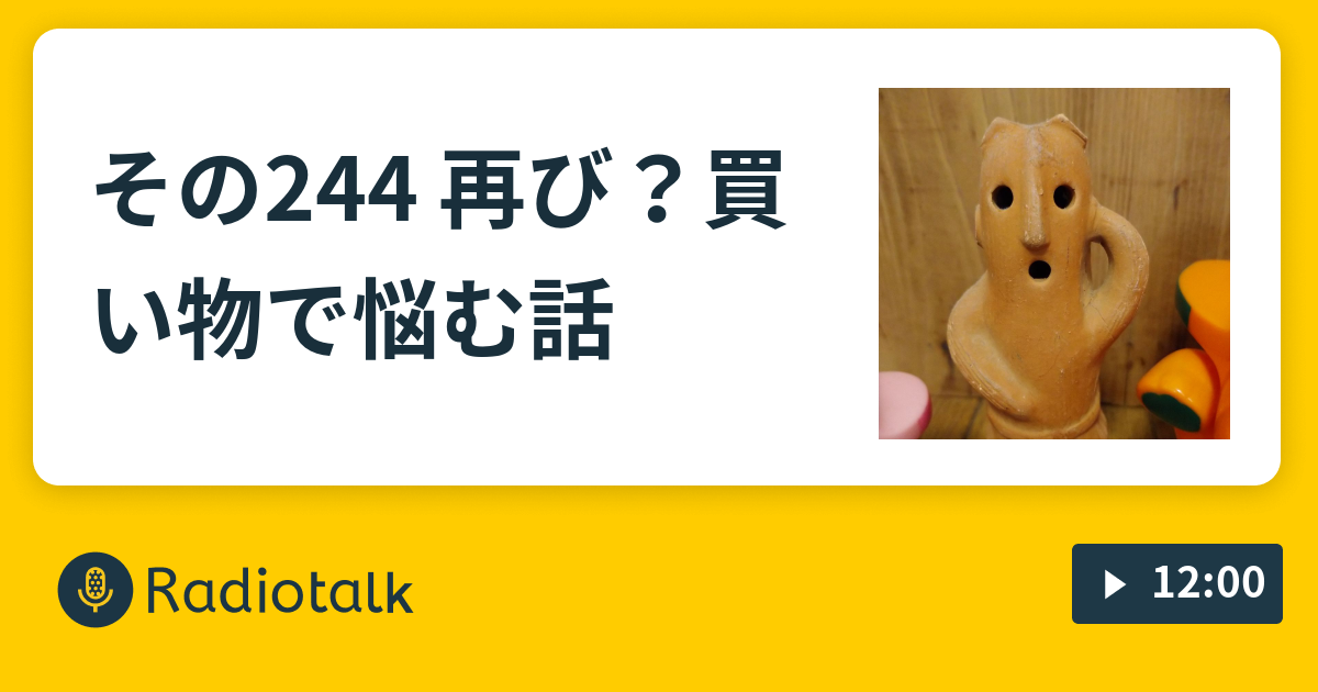 その244 再び？買い物で悩む話 - くだわらのとりあえずラジオ - Radiotalk(ラジオトーク)