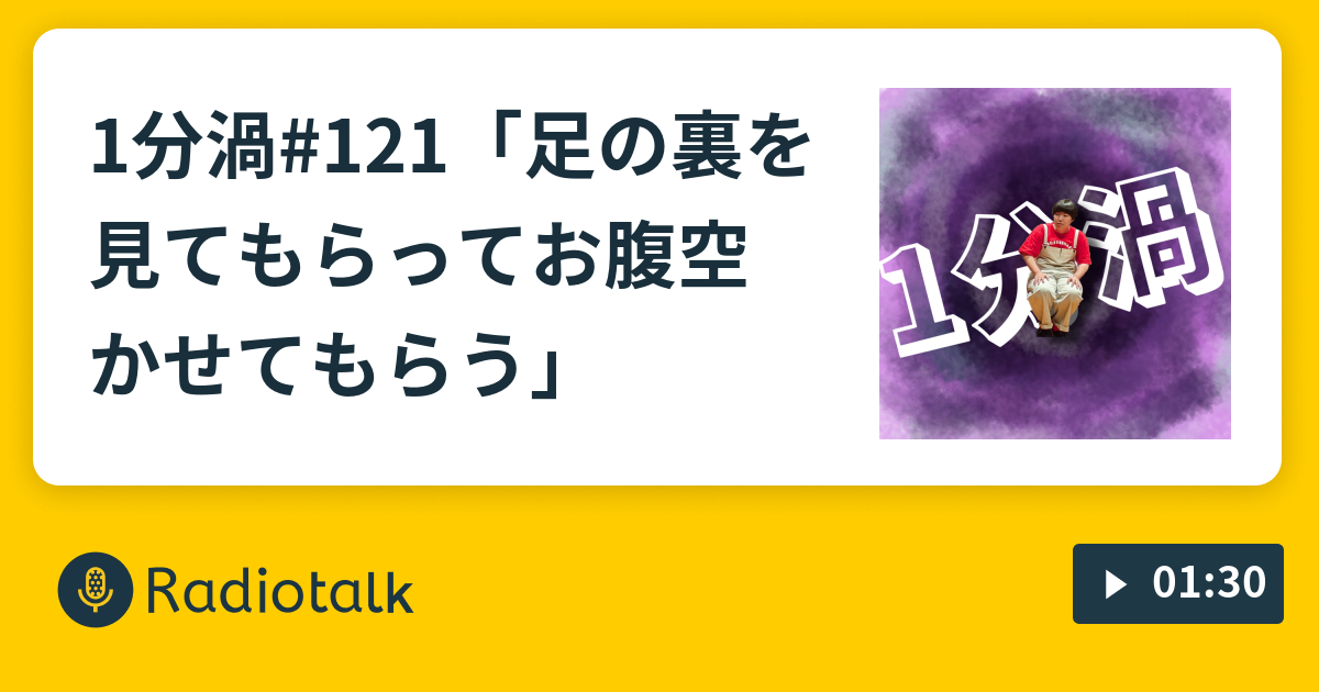 1分渦#121「足の裏を見てもらってお腹空かせてもらう」 - にぼしいわしの色々 - Radiotalk(ラジオトーク)
