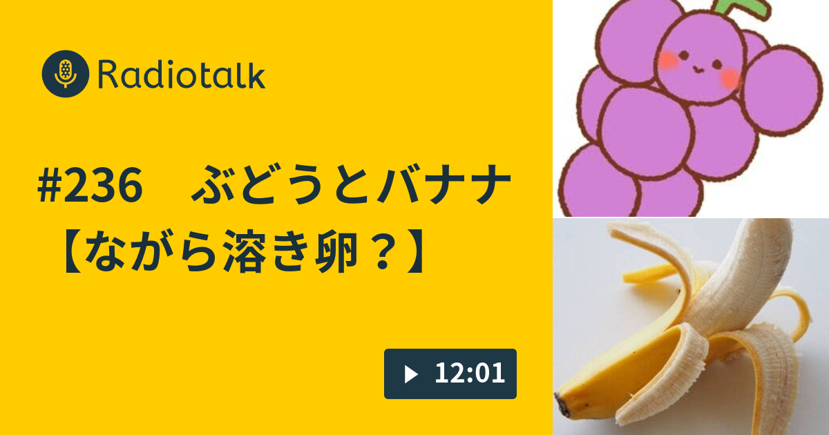 #236 ぶどうとバナナ【ながら溶き卵？】 - ぶどうちゃん - Radiotalk(ラジオトーク)