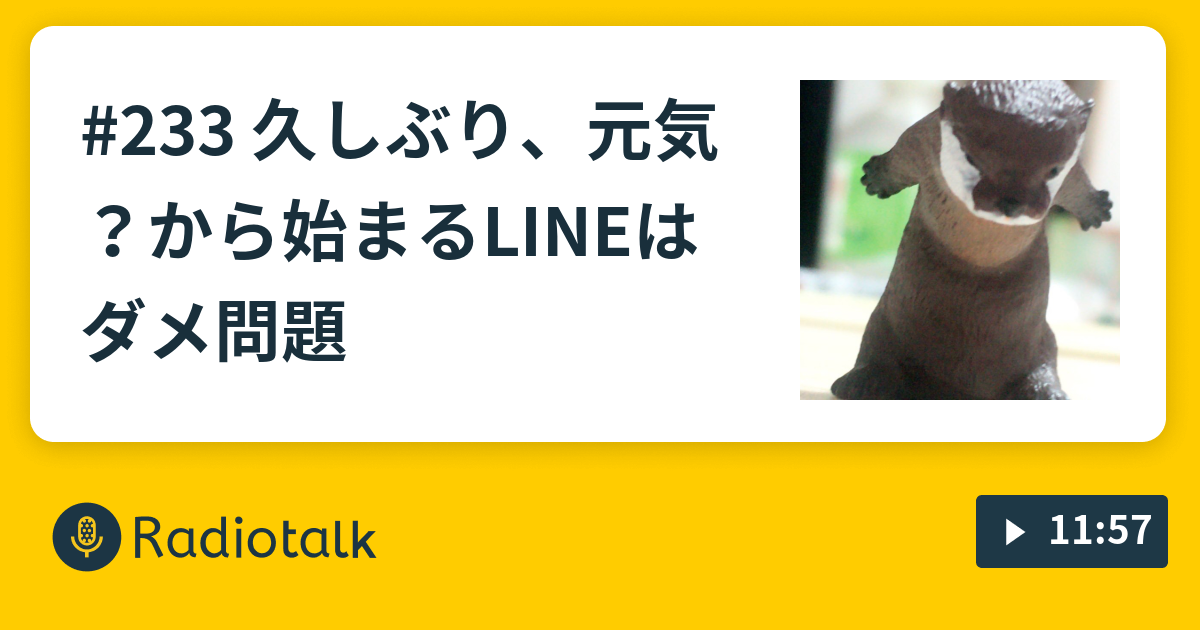 #233 久しぶり、元気？から始まるLINEはダメ問題 - こつめれでぃお - Radiotalk(ラジオトーク)