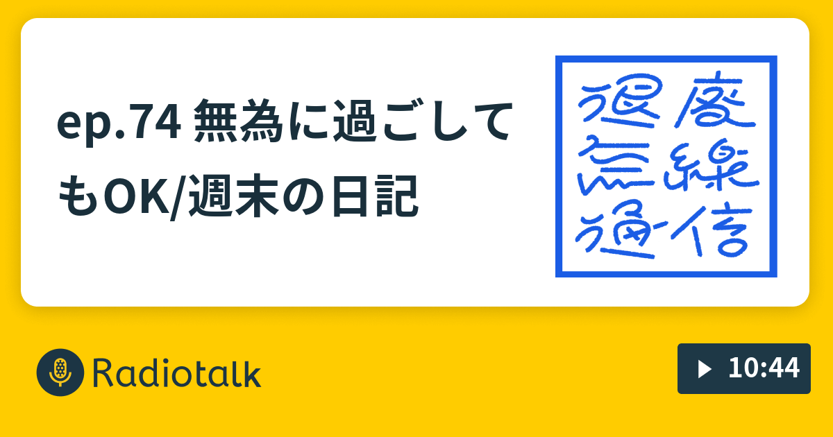 ep.74 無為に過ごしてもOK/週末の日記 - 退廃無線通信 - Radiotalk(ラジオトーク)