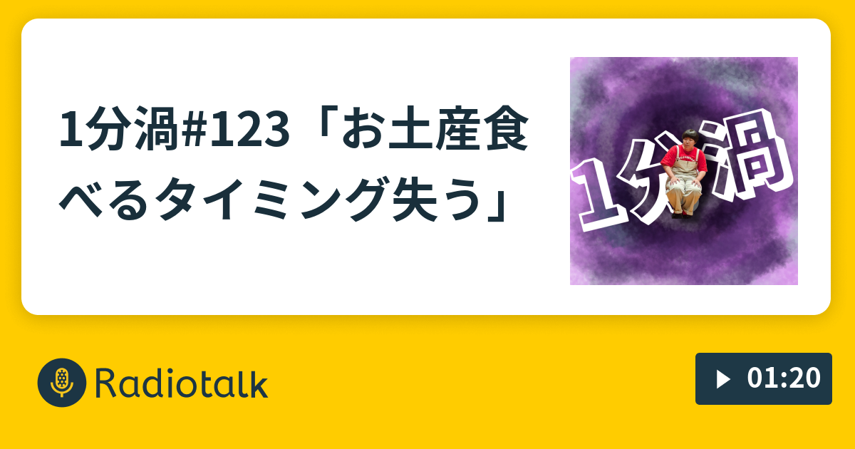 1分渦#123「お土産食べるタイミング失う」 - にぼしいわしの色々 - Radiotalk(ラジオトーク)