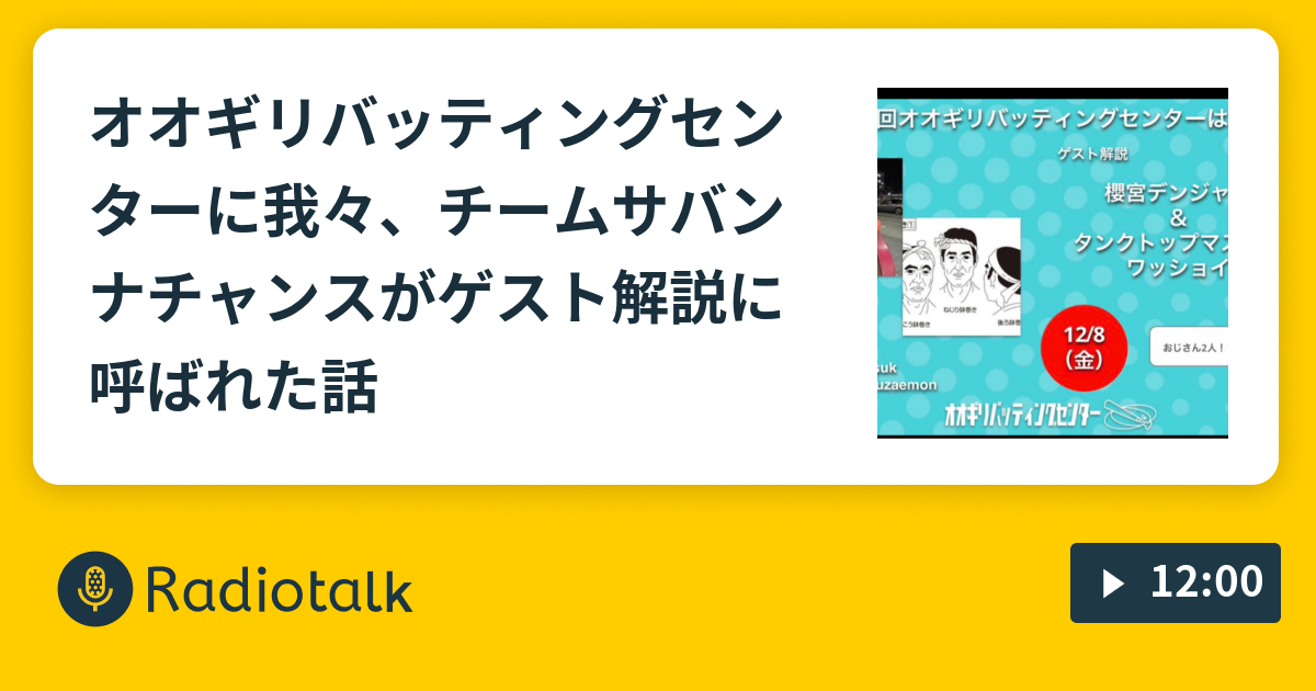 オオギリバッティングセンターに我々、チームサバンナチャンスがゲスト解説に呼ばれた話② - ラジオサバンナチャンス - Radiotalk(ラジオトーク)