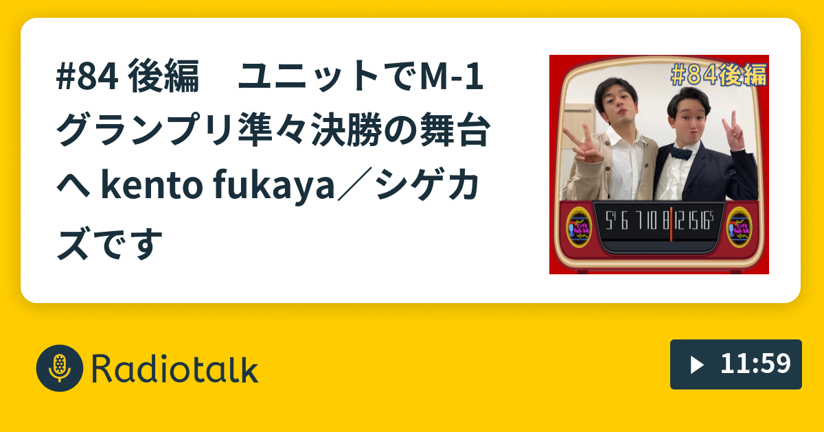 #84 後編 ユニットでM-1グランプリ準々決勝の舞台へ kento fukaya／シゲカズです - マンゲキRadiotalk - Radiotalk(ラジオトーク)