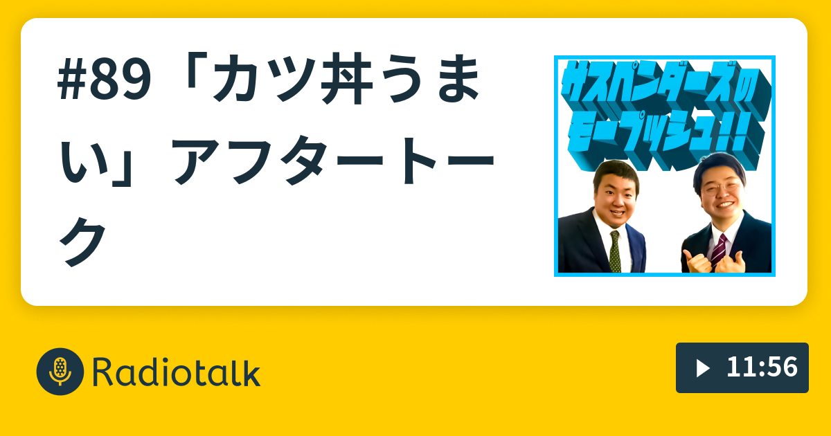 #89「カツ丼うまい」アフタートーク - サスペンダーズのモープッシュ！！ - Radiotalk(ラジオトーク)