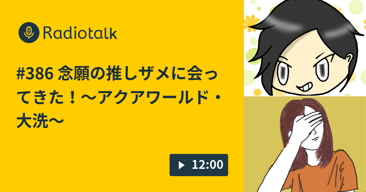#386 念願の推しザメに会ってきた！〜アクアワールド・大洗〜 - ドライアイの日常 - Radiotalk(ラジオトーク)