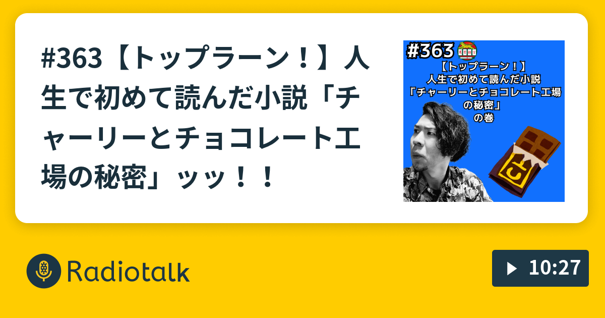 #363【トップラーン！】人生で初めて読んだ小説「チャーリーとチョコレート工場の秘密」ッッ！！ - 山下隆章の罵詈雑言 - Radiotalk(ラジオトーク)