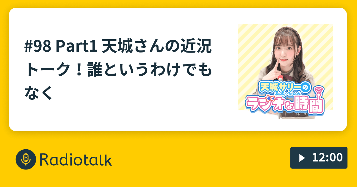 #98 Part1 天城さんの近況トーク！誰というわけでもなく… - 天城サリーのラジオな時間 - Radiotalk(ラジオトーク)