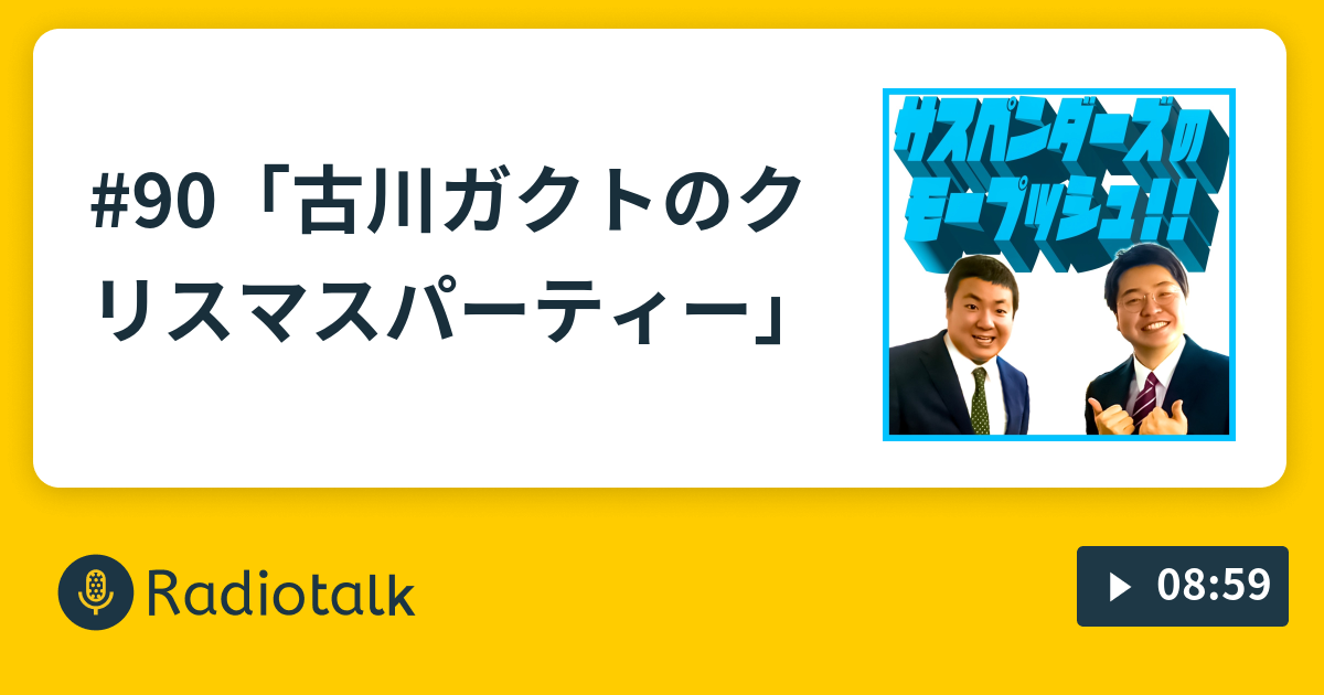 #90「古川ガクトのクリスマスパーティー」① - サスペンダーズのモープッシュ！！ - Radiotalk(ラジオトーク)
