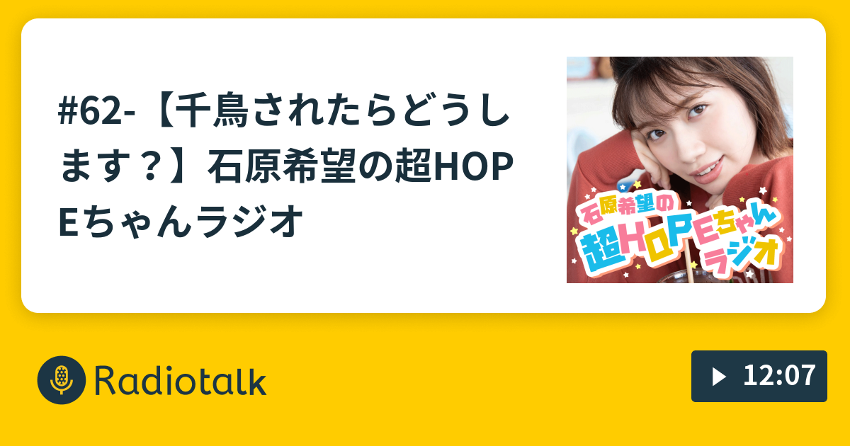#62-①【千鳥されたらどうします？】石原希望の超HOPEちゃんラジオ - 石原希望の超HOPEちゃんラジオ - Radiotalk(ラジオトーク)