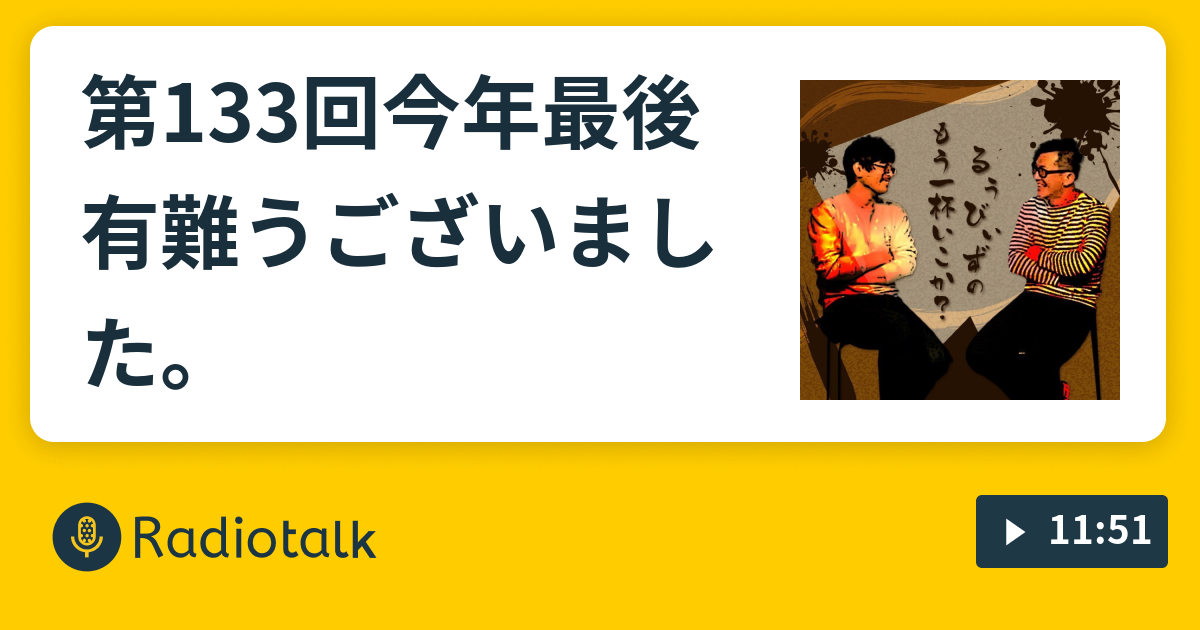 第133回今年最後有難うございました。 - るぅびぃずの、もぅ一杯いこか！ - Radiotalk(ラジオトーク)