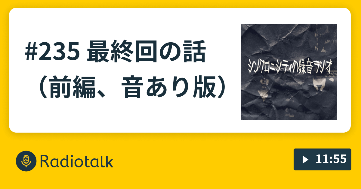 #235 最終回の話（前編、音あり版） - シンクロニシティの録音ラジオ - Radiotalk(ラジオトーク)