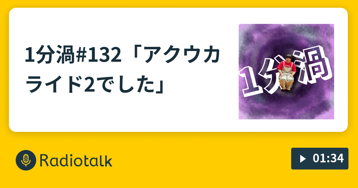 1分渦#132「アクウカライド2でした」 - にぼしいわしの色々 - Radiotalk(ラジオトーク)