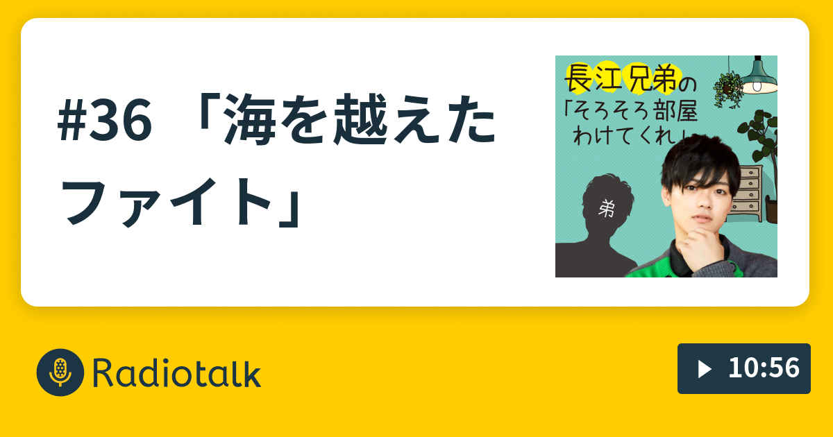 #36 「海を越えたファイト」 - 長江兄弟のそろそろ部屋わけてくれ - Radiotalk(ラジオトーク)