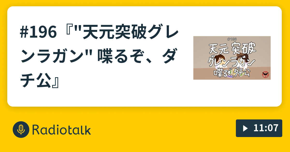 #196『"天元突破グレンラガン" 喋るぞ、ダチ公』 - 秘密基地シアター - Radiotalk(ラジオトーク)
