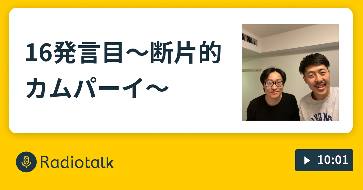 16発言目〜断片的カムパーイ〜 - 吉田たち ゆうへいの言舌 - Radiotalk(ラジオトーク)