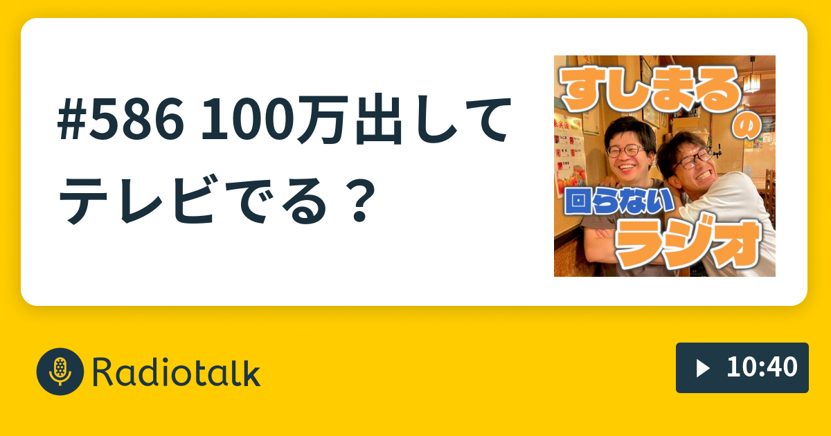 #586 100万出してテレビでる？ - すしまるの回らないラジオ - Radiotalk(ラジオトーク)