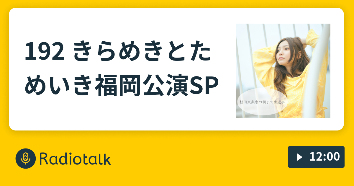 192 きらめきとためいき福岡公演SP - 植田真梨恵の朝まで生返事 - Radiotalk(ラジオトーク)