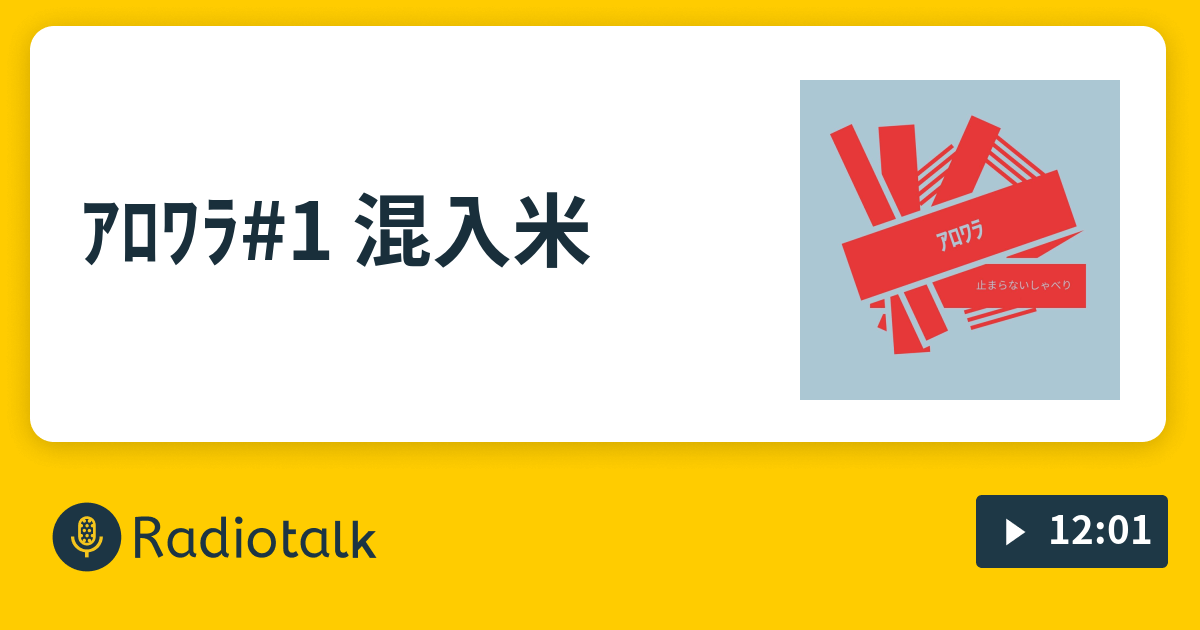 ｱﾛﾜﾗ#1 混入米 - ｱﾛﾜﾗ - Radiotalk(ラジオトーク)
