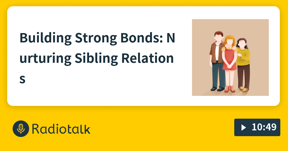 Building Strong Bonds: Nurturing Sibling Relationships through Siblings ...