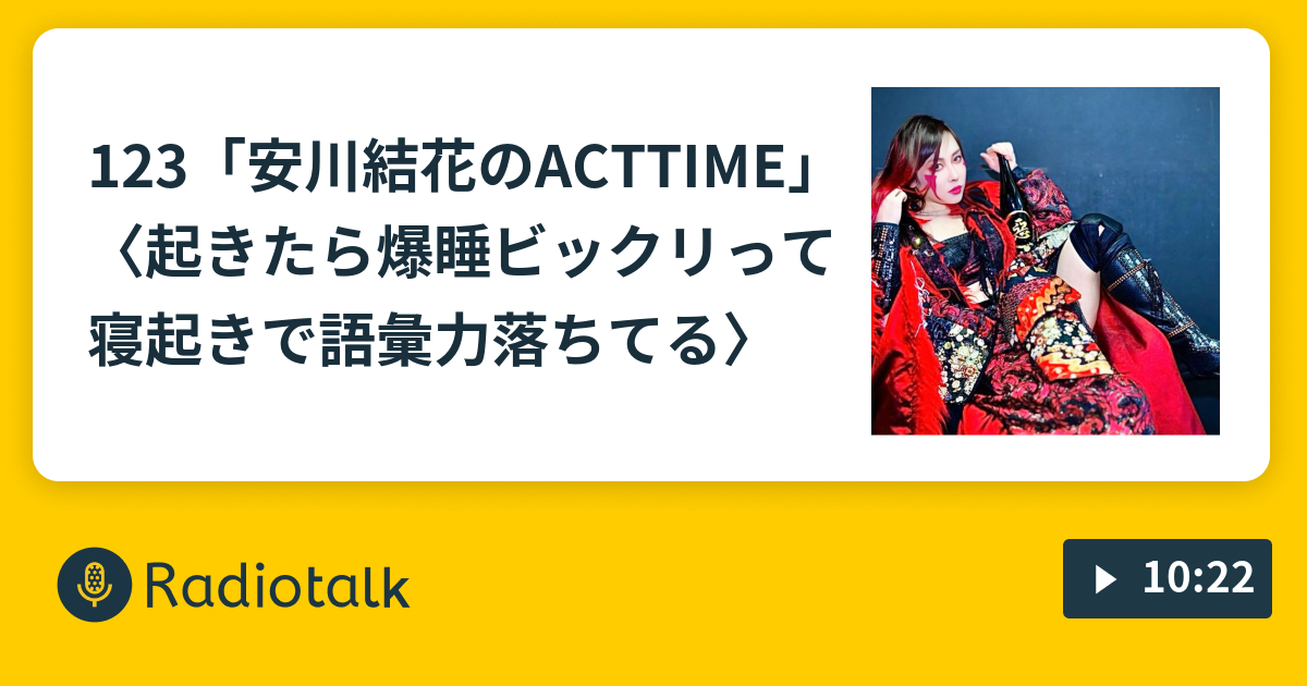 123「安川結花のACT☆TIME」〈起きたら爆睡ビックリって寝起きで語彙力落ちてる🤣〉 - ビーコン･ラボな仲間たちで なラジオ - Radiotalk(ラジオトーク)