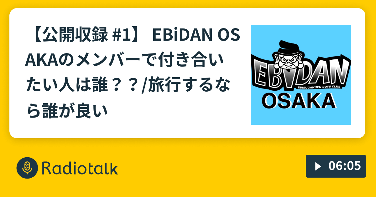 【公開収録 #1】 EBiDAN OSAKAのメンバーで付き合いたい人は誰？？/旅行するなら誰が良い？？ - EBiDAN OSAKAのゆるっとラジオ - Radiotalk(ラジオトーク)