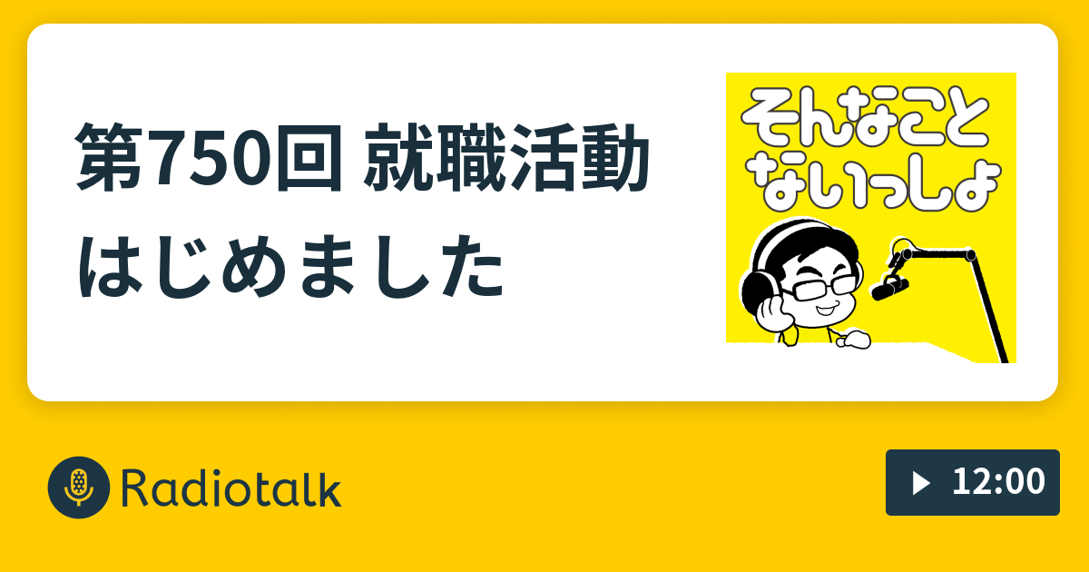 第750回 就職活動はじめました - そんなことないっしょ - Radiotalk(ラジオトーク)