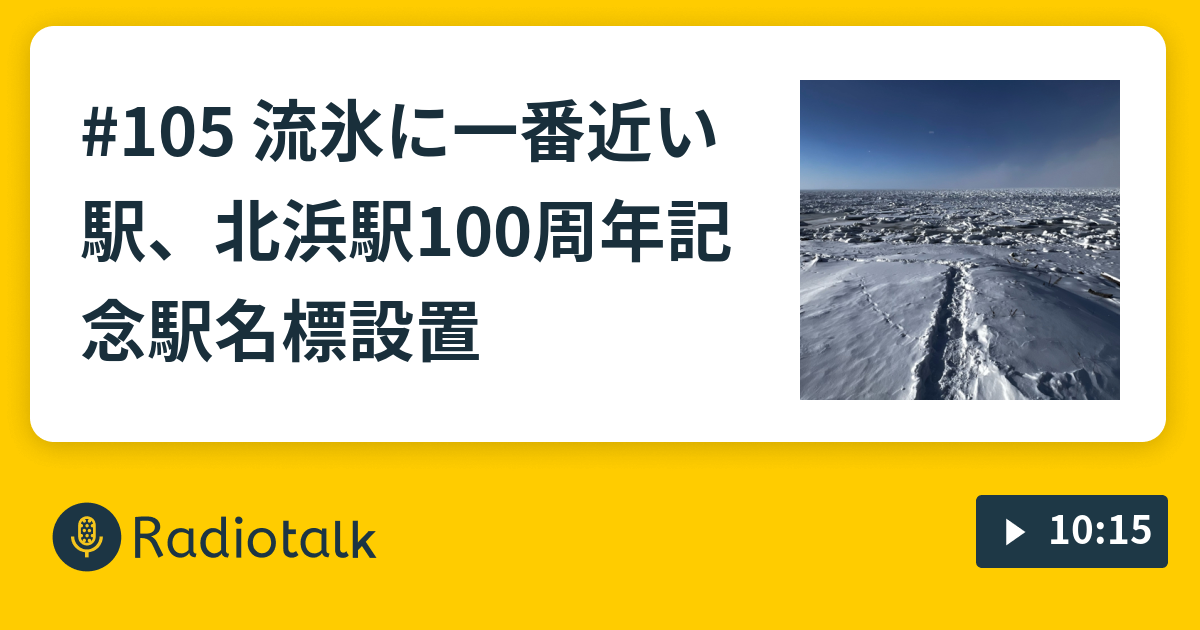 #105 流氷に一番近い駅、北浜駅100周年記念駅名標設置 - 杉山淳一は「いつも脱線しています」 - Radiotalk(ラジオトーク)