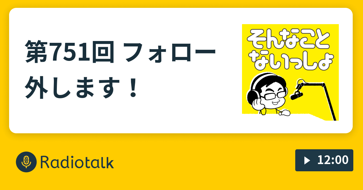 第751回 フォロー外します！ - そんなことないっしょ - Radiotalk(ラジオトーク)