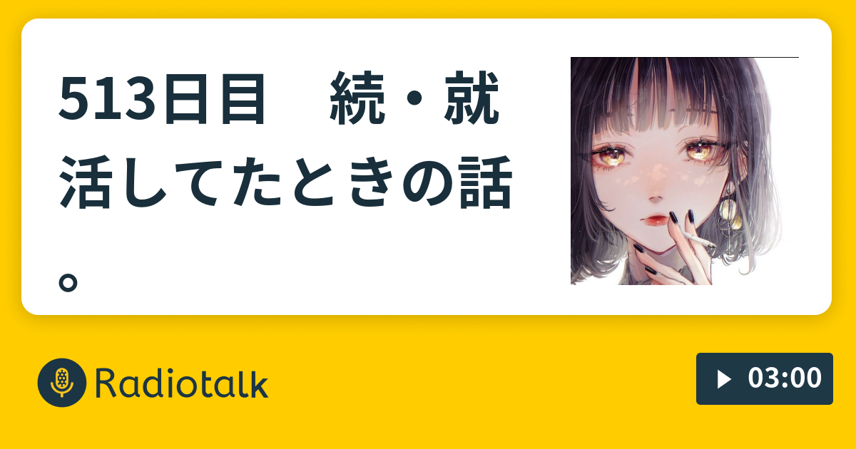 513日目 続・就活してたときの話。 - 仮名のひとりごと - Radiotalk(ラジオトーク)
