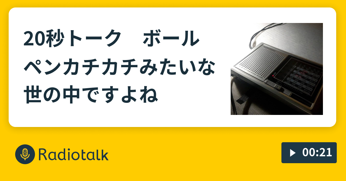 20秒トーク ボールペンカチカチみたいな世の中ですよね - Y談 - Radiotalk(ラジオトーク)