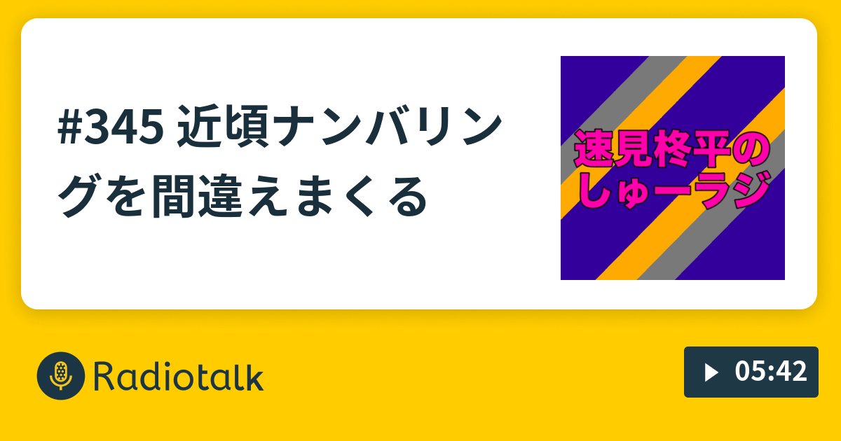 #345 近頃ナンバリングを間違えまくる - しゅーへいのしゅーラジ - Radiotalk(ラジオトーク)
