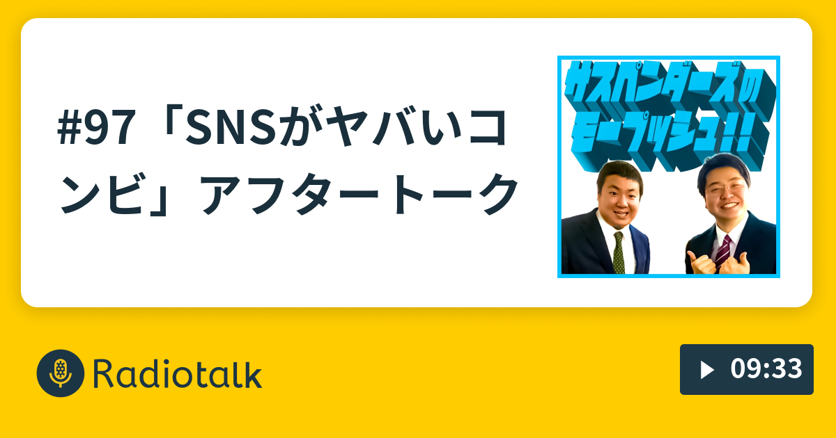 #97「SNSがヤバいコンビ」アフタートーク① - サスペンダーズのモープッシュ！！ - Radiotalk(ラジオトーク)