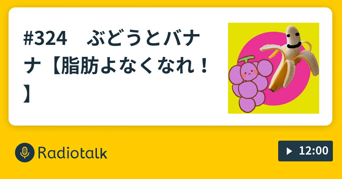 #324 ぶどうとバナナ【脂肪よなくなれ！】 - ぶどうちゃん - Radiotalk(ラジオトーク)