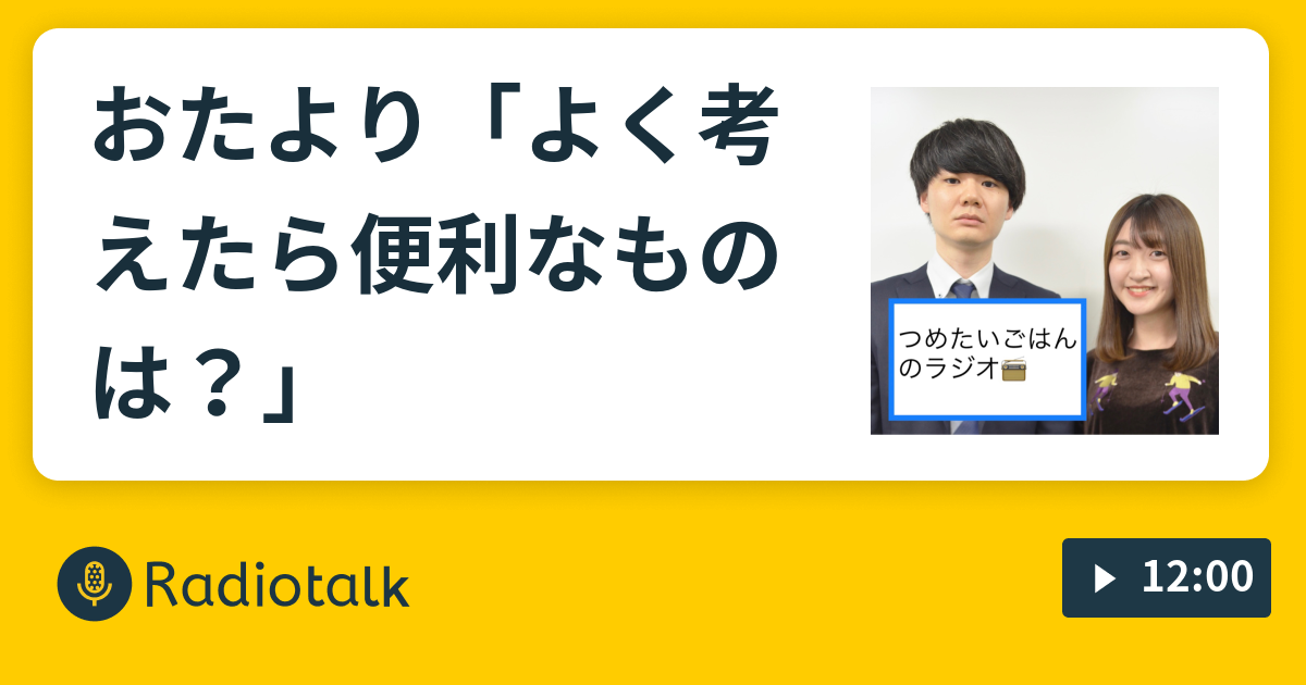おたより「よく考えたら便利なものは？」 - つめたいごはんのラジオ - Radiotalk(ラジオトーク)