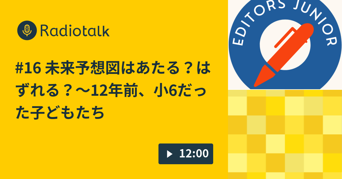 #16 未来予想図はあたる？はずれる？〜12年前、小6だった子どもたちの今〜 後編 - ゆるっと親しゃべり - Radiotalk(ラジオトーク)