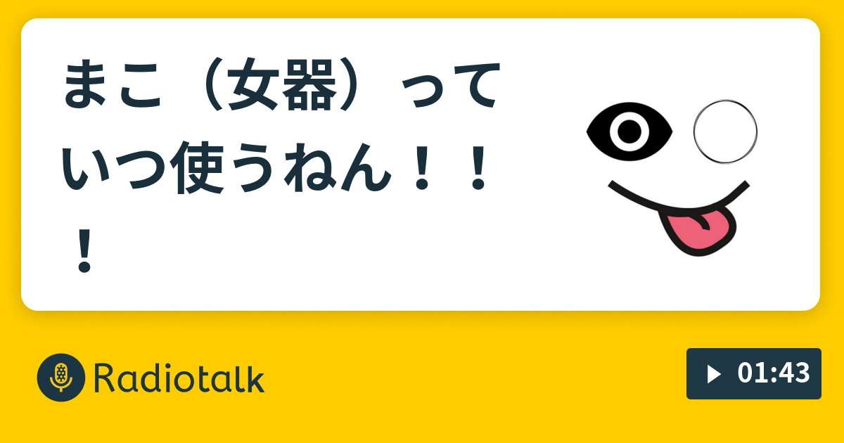 “ま こ（女 器）”っていつ使うねん！！！ - バカトーーーク！！！ - Radiotalk(ラジオトーク)
