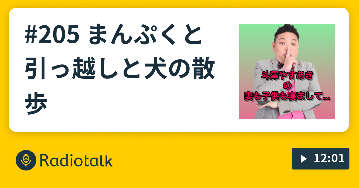 #205 まんぷくと引っ越しと犬の散歩 - 斗澤やすあきの妻も子供も寝まして… - Radiotalk(ラジオトーク)