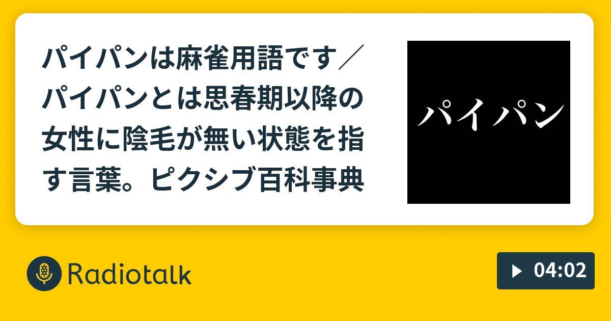パイパンは麻雀用語です／パイパンとは思春期以降の女性に陰毛が無い状態を指す言葉。‐ピクシブ百科事典‐ - ペン吉が話す - Radiotalk(ラジオトーク)