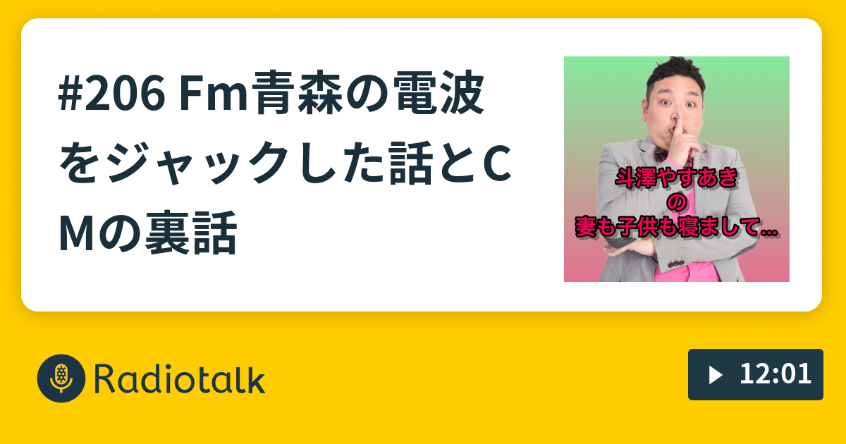 #206 Fm青森の電波をジャックした話とCMの裏話 - 斗澤やすあきの妻も子供も寝まして… - Radiotalk(ラジオトーク)