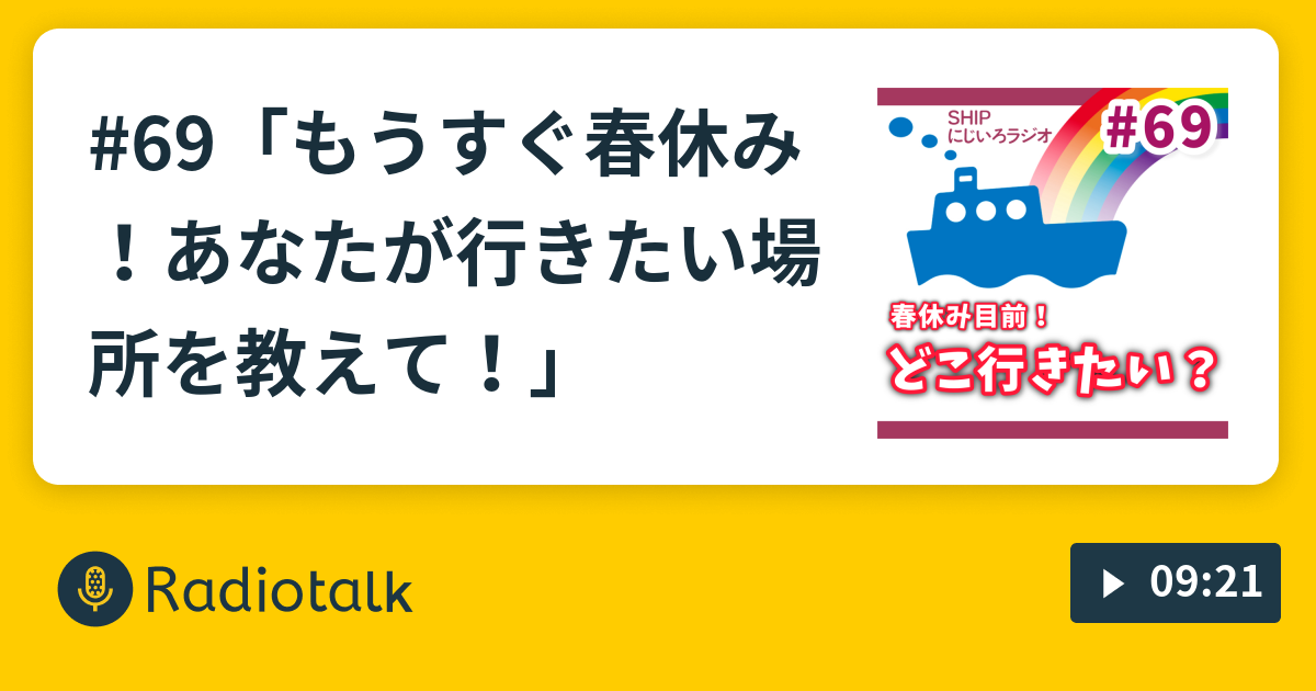 #69「もうすぐ春休み！あなたが行きたい場所を教えて！」 - 🌈SHIPにじいろラジオ🌈 - Radiotalk(ラジオトーク)