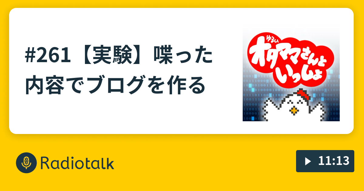 #261🐓【実験】喋った内容でブログを作る - オタママさんといっしょ - Radiotalk(ラジオトーク)