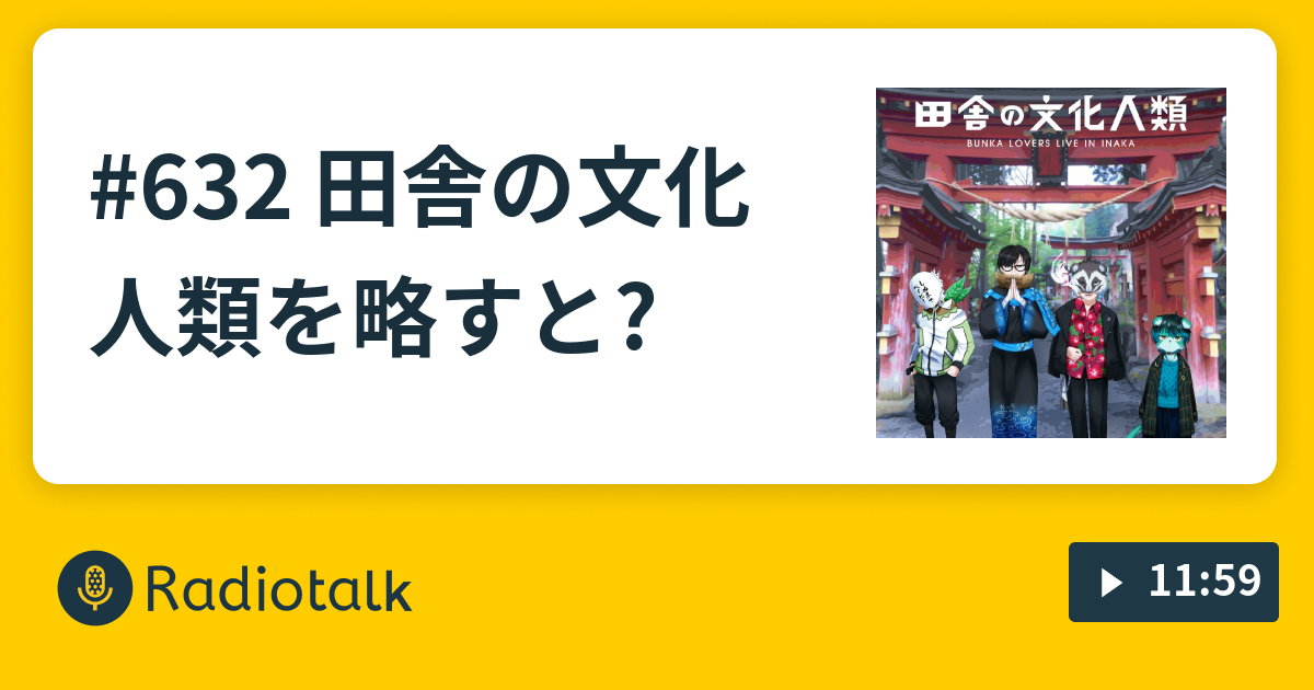 #632 田舎の文化人類を略すと? - 文化人類はかしがましい - Radiotalk(ラジオトーク)