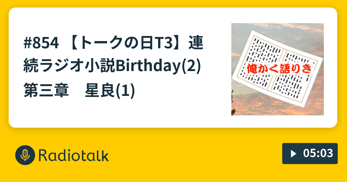 #854 【トークの日T3】連続ラジオ小説Birthday(2) 第三章 星良(1) - 俺かく語りき - Radiotalk(ラジオトーク)